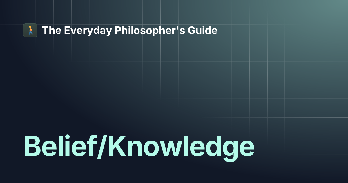 Belief/Knowledge | The Everyday Philosopher's Guide